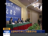 [新闻直播间]聚焦两会:全国两会6日举行三场重要发布会