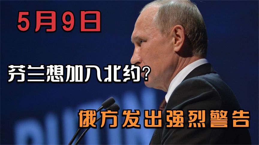 芬兰想加入北约?俄方发出强烈警告,5月9日俄乌最新消息