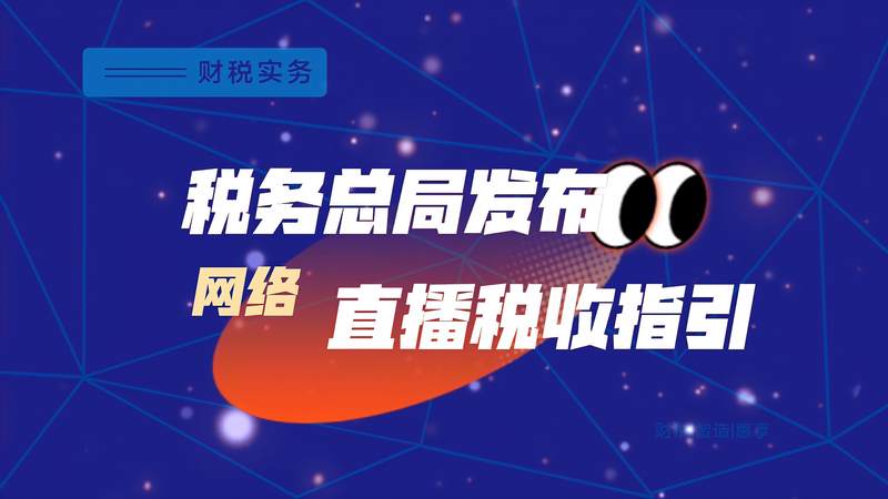 大主播们还敢逃税吗?税务总局发布网络直播税收指引