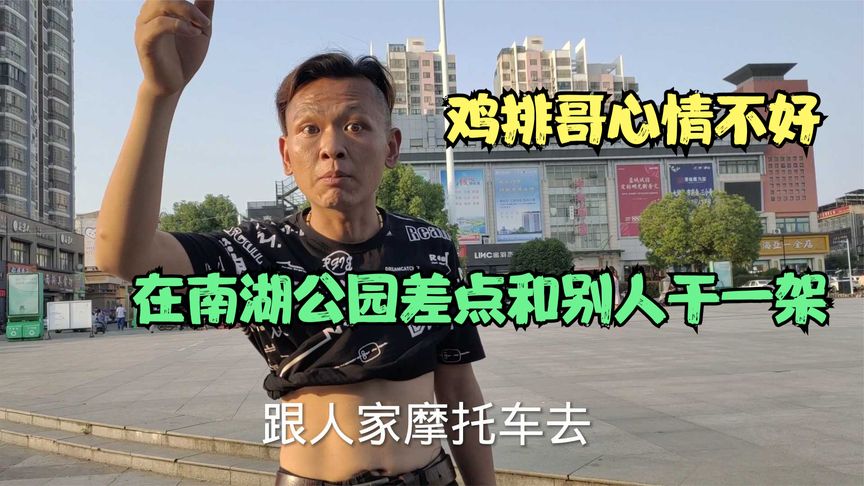 鸡排哥说心情不好,在南湖公园差点和别人干一架,鸡排哥又飘了