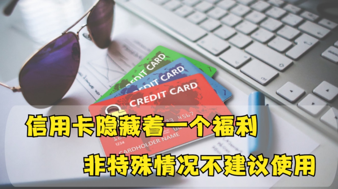 信用卡隐藏着一个福利,很多人都不知道,非特殊情况不建议使用