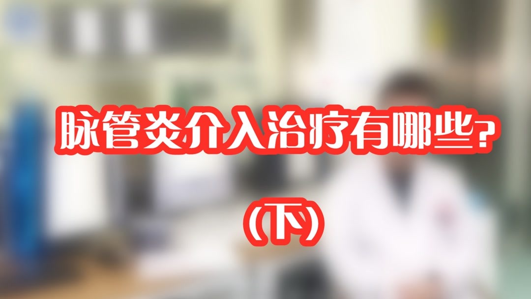 血栓闭塞性脉管炎介入治疗有哪些?医生给出建议!(下)