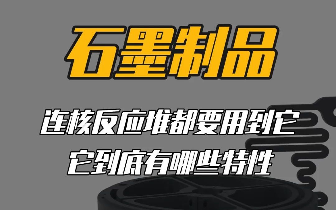 连核反应堆都要用到石墨制品!石墨制品到底有哪些特性?
