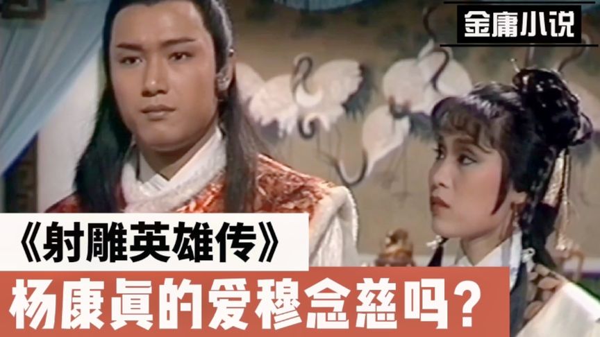 射雕英雄传:杨康对穆念慈的感情变化,从看不上到又爱又敬!