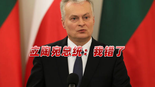 立陶宛总统终于承认!在台湾问题上“犯错”,不该挑衅中国大陆