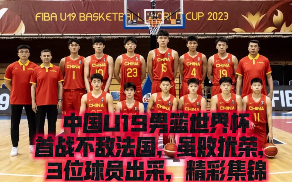 中国U19男篮世界杯首战不敌法国,虽败犹荣,3位球员表现出色,精彩集锦