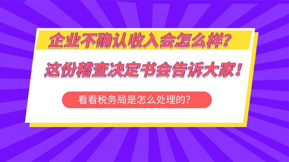 企业不确认收入会怎么样?这份稽查决定书会告诉大家!
