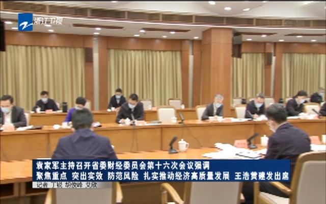 袁家军主持召开省委财经委员会第十六次会议强调 聚焦重点 突出实效 ...