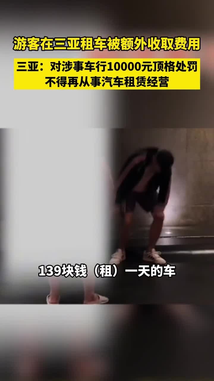 游客在三亚租车被额外收取费用,三亚:对涉事车行10000元顶格处罚,不得再从事汽车租赁经营