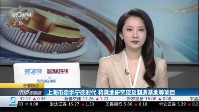 上海市牵手宁德时代 将落地研究院及制造基地等项目|予菲视点