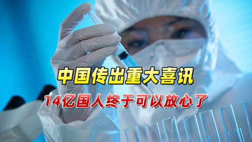 新冠特效药要来了?中国传出重大喜讯,14亿国人终于可以放心了