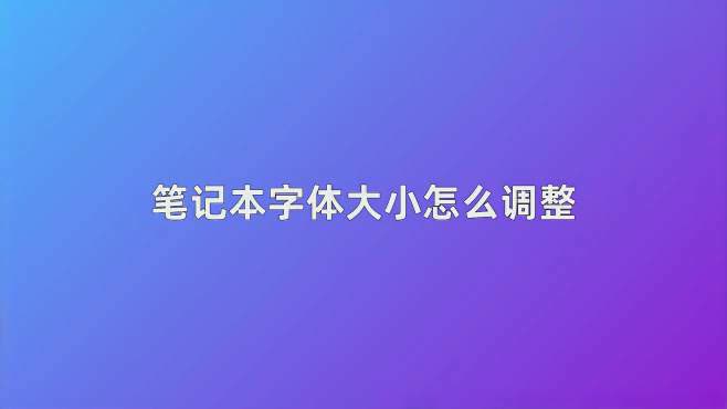 笔记本字体大小怎么调整