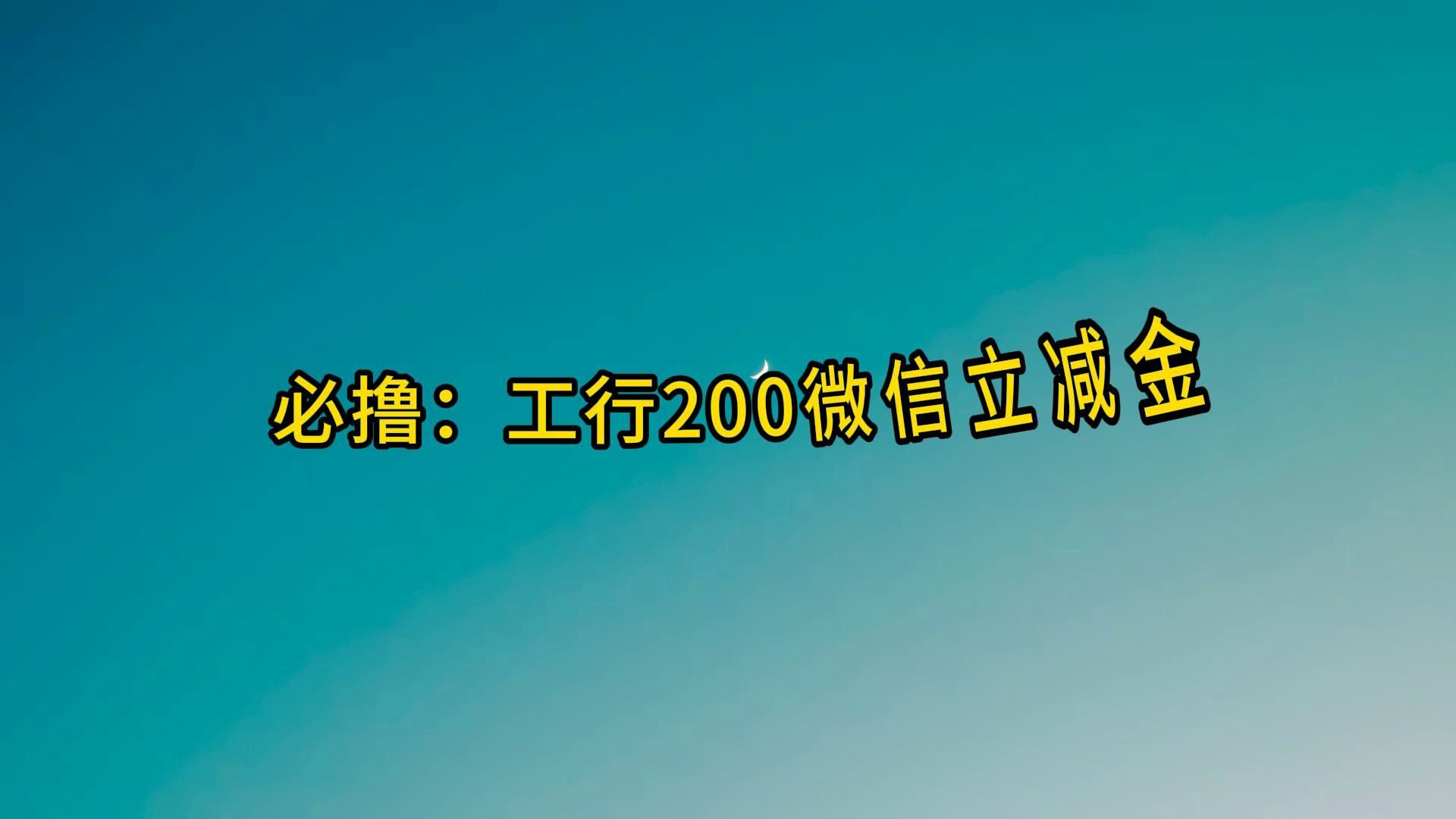 必撸:工行35+20+156微信立减金