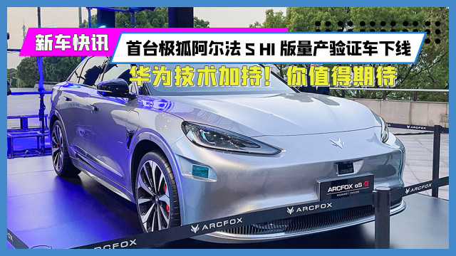 华为技术加持!首台极狐阿尔法S HI版量产验证车下线,你值得期待