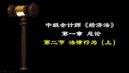 中级会计师考试《经济法》第一章 第二节 法律行为(上)(中字第002号)