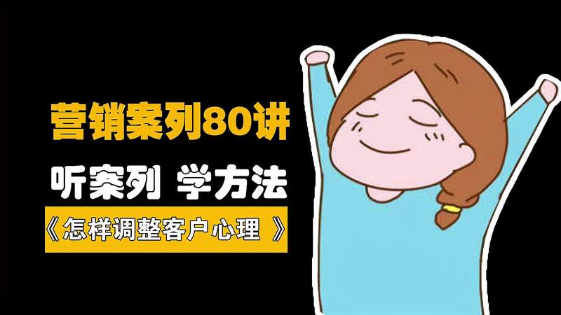 《怎样调整客户心理》看案例 学营销丨营销案例80讲
