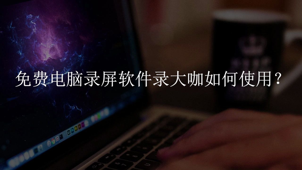 免费电脑录屏软件录大咖如何使用?
