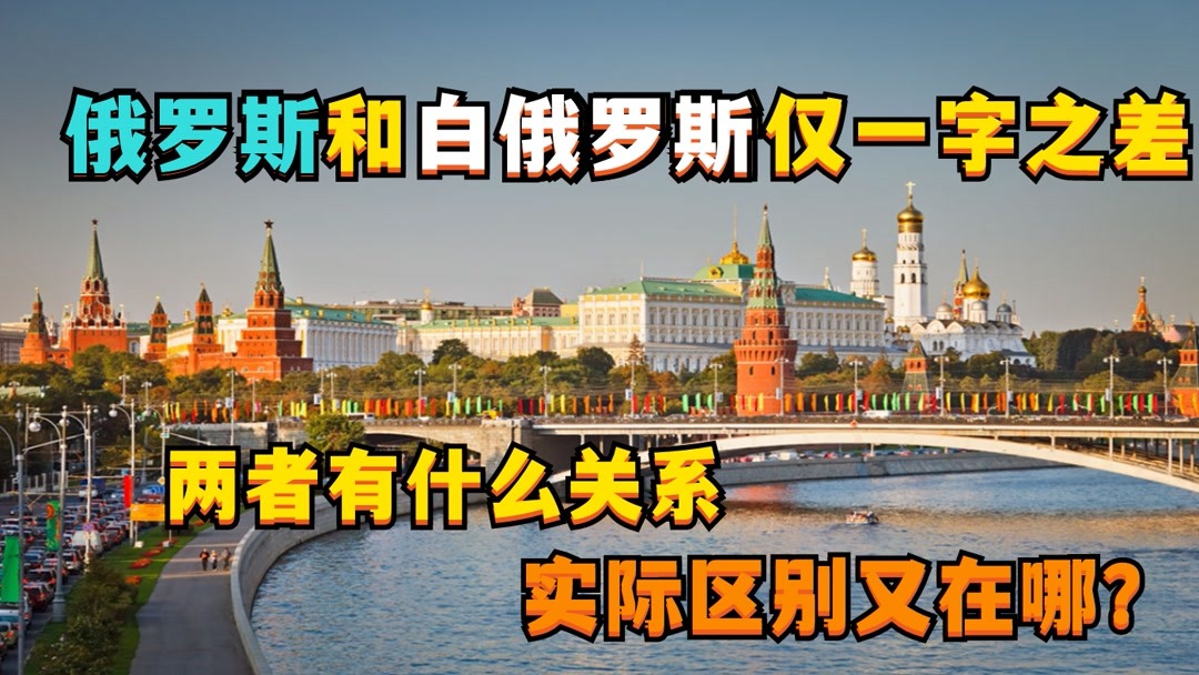 俄罗斯和白俄罗斯仅一字之差,两者有什么关系,实际区别又在哪?