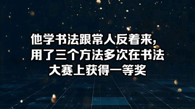 他学书法跟常人反着来,用了三个方法多次在书法大赛上获得一等奖