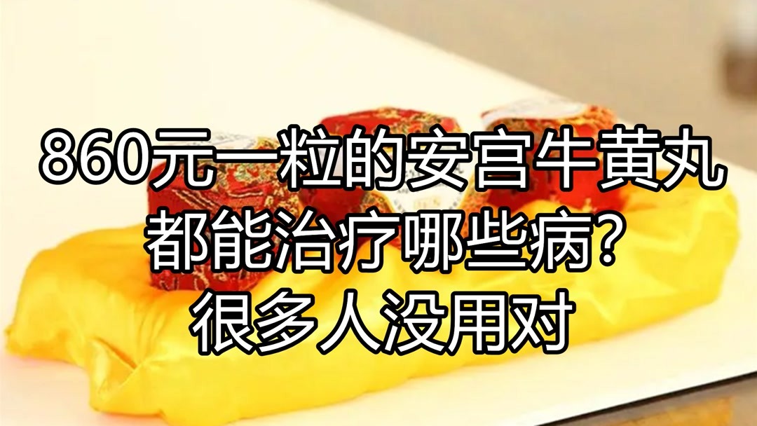 860元一粒的安宫牛黄丸,都能治疗哪些病?竟然这么多人没用对