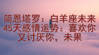 简恩塔罗:白羊座未来45天感情运势:喜欢你又讨厌你,未果
