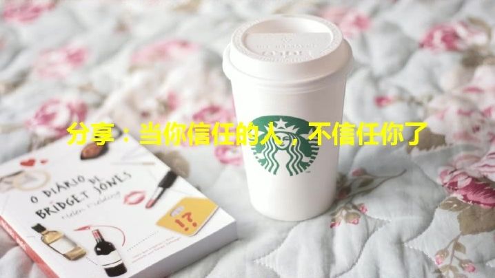 分享:当你信任的人,不信任你了