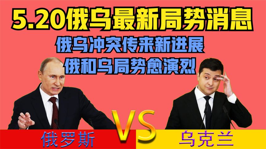 5.20俄乌最新局势消息,俄乌冲突传来新进展,俄和乌局势愈演烈