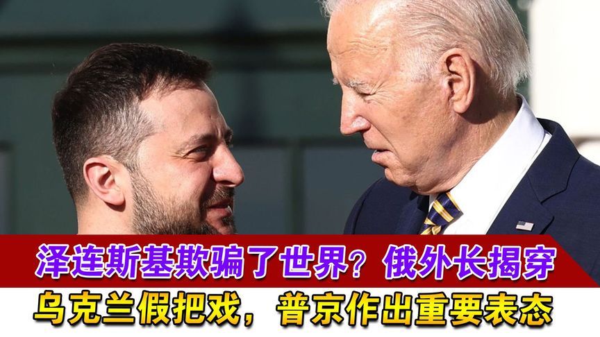 泽连斯基欺骗了世界?俄外长揭穿乌克兰假把戏,普京作出重要表态