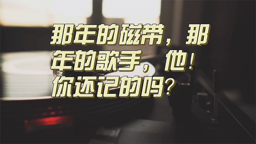 那年的磁带,那年的歌手,他!你还记的吗?