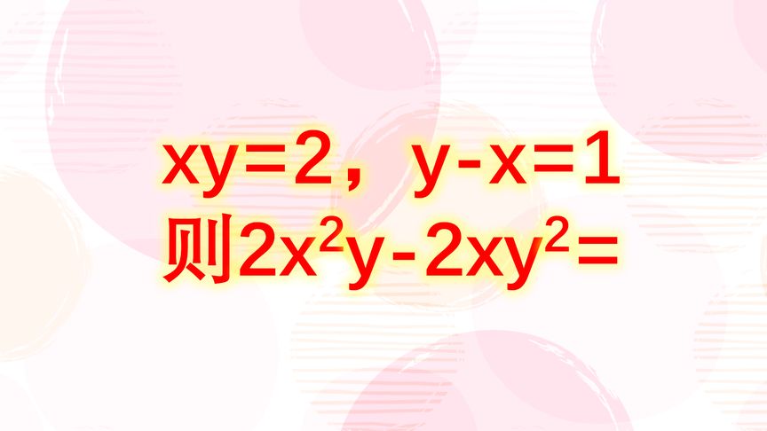 初中数学:已知xy=2,y-x=1,求2x²y-2xy²,要注意这一点