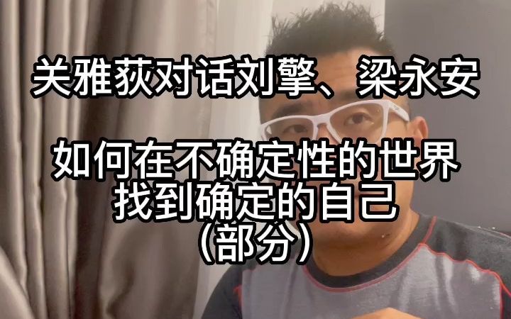 关雅荻对话刘擎+梁永安:如何在不确定性的世界找到确定的自己「关...