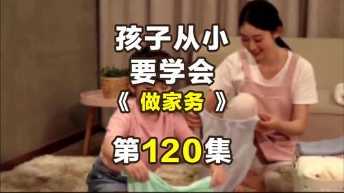 第120集|小孩从小要学会做家务#家庭教育 #正确引导教育小孩