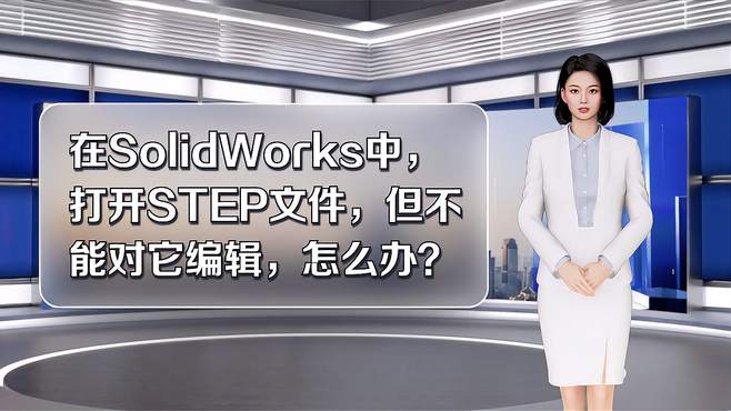 在SolidWorks中,打开STEP文件,但不能对它编辑,怎么办?