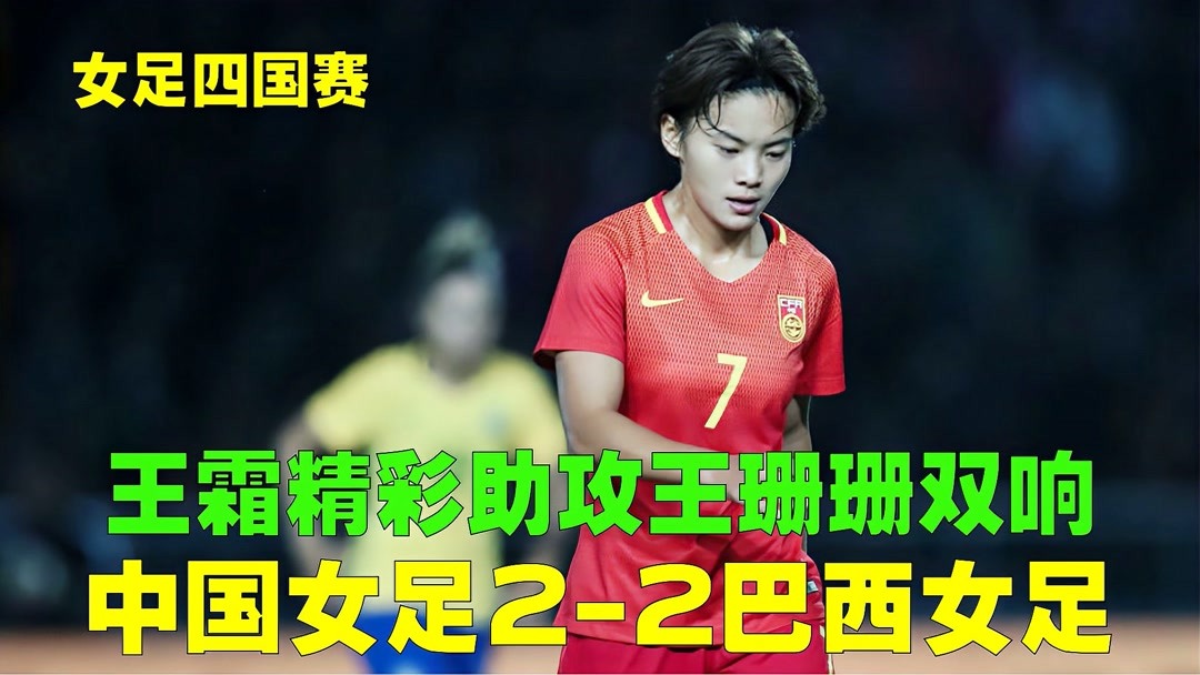 中国女足2-2巴西女足,王霜引领铿锵玫瑰大反击,王珊珊独进两球