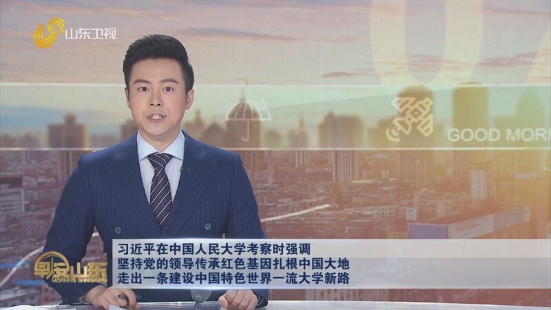 [早安山东]习近平在中国人民大学考察时强调 坚持党的领导传承红色...