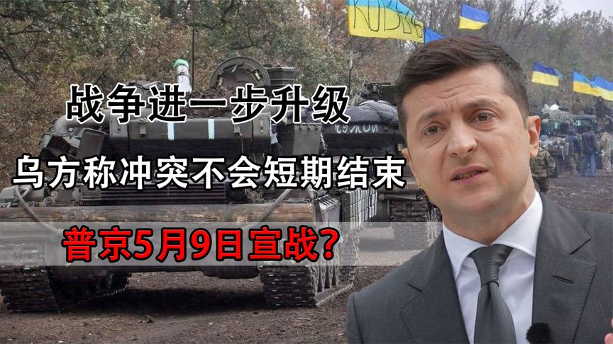 战争进一步升级,乌方称冲突不会短期结束,普京5月9日宣战?