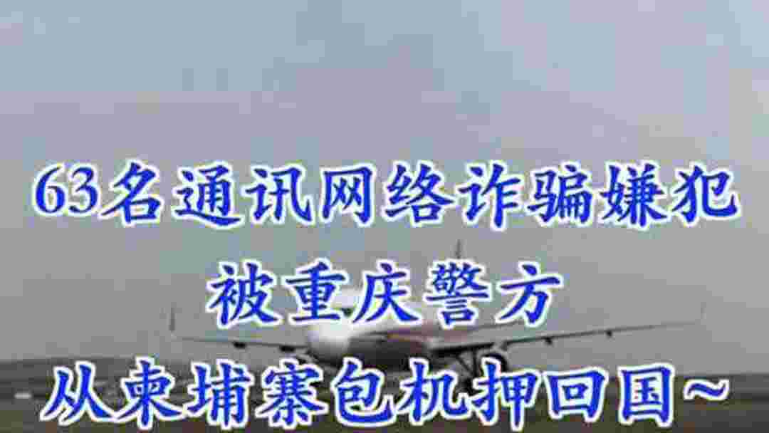 干得漂亮!63名通讯网络诈骗嫌犯被重庆警方从柬埔寨包机押回国