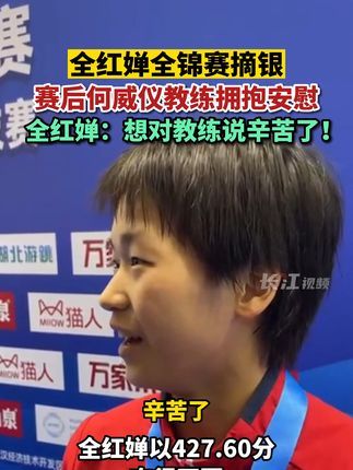 全红婵全锦赛摘银,赛后何威仪教练拥抱安慰,全红婵:想对教练说辛苦了!