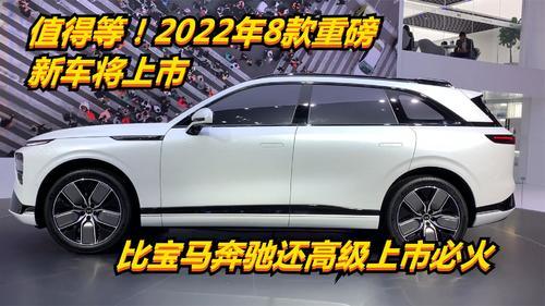 值得等!2022年8款重磅新车将上市,比宝马奔驰还高级上市必火