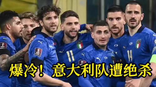 爆冷!世预赛附加赛欧洲杯冠军意大利遭绝杀 ,无缘卡塔尔世界杯