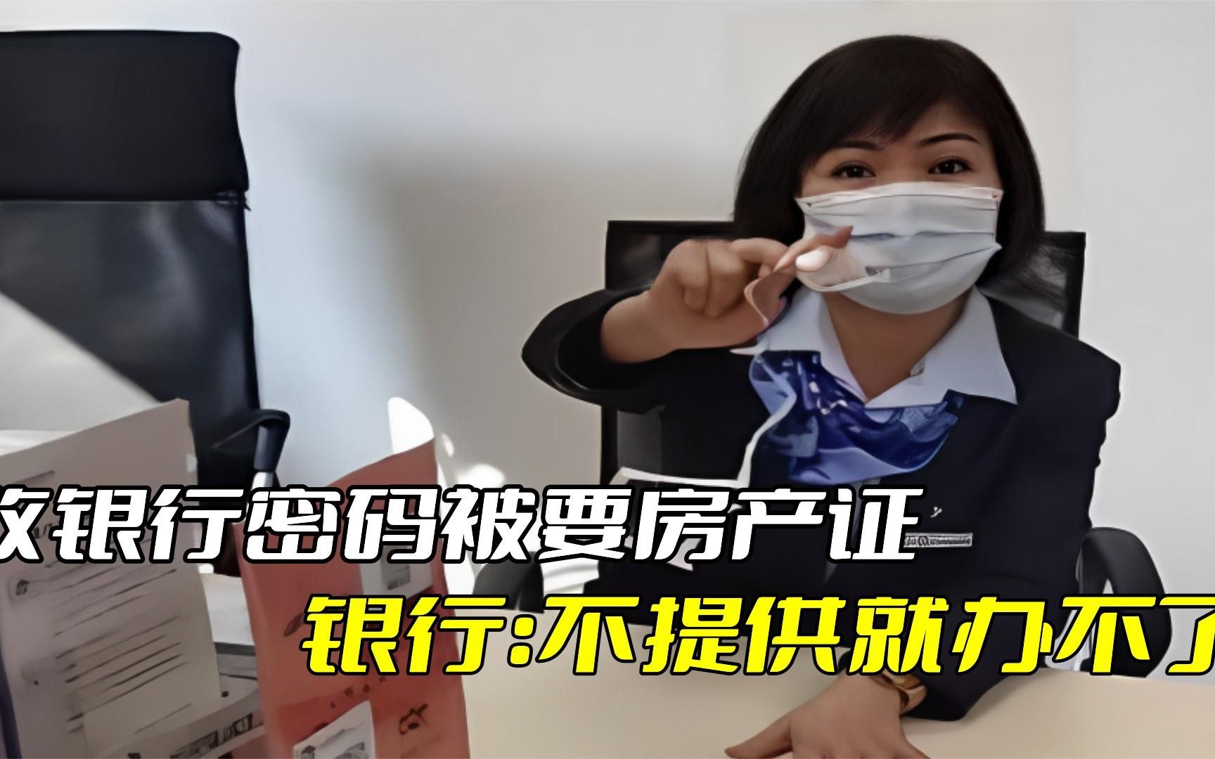 男子修改银行卡密码,竟被要求提供房产证,银行:没房没车办不了