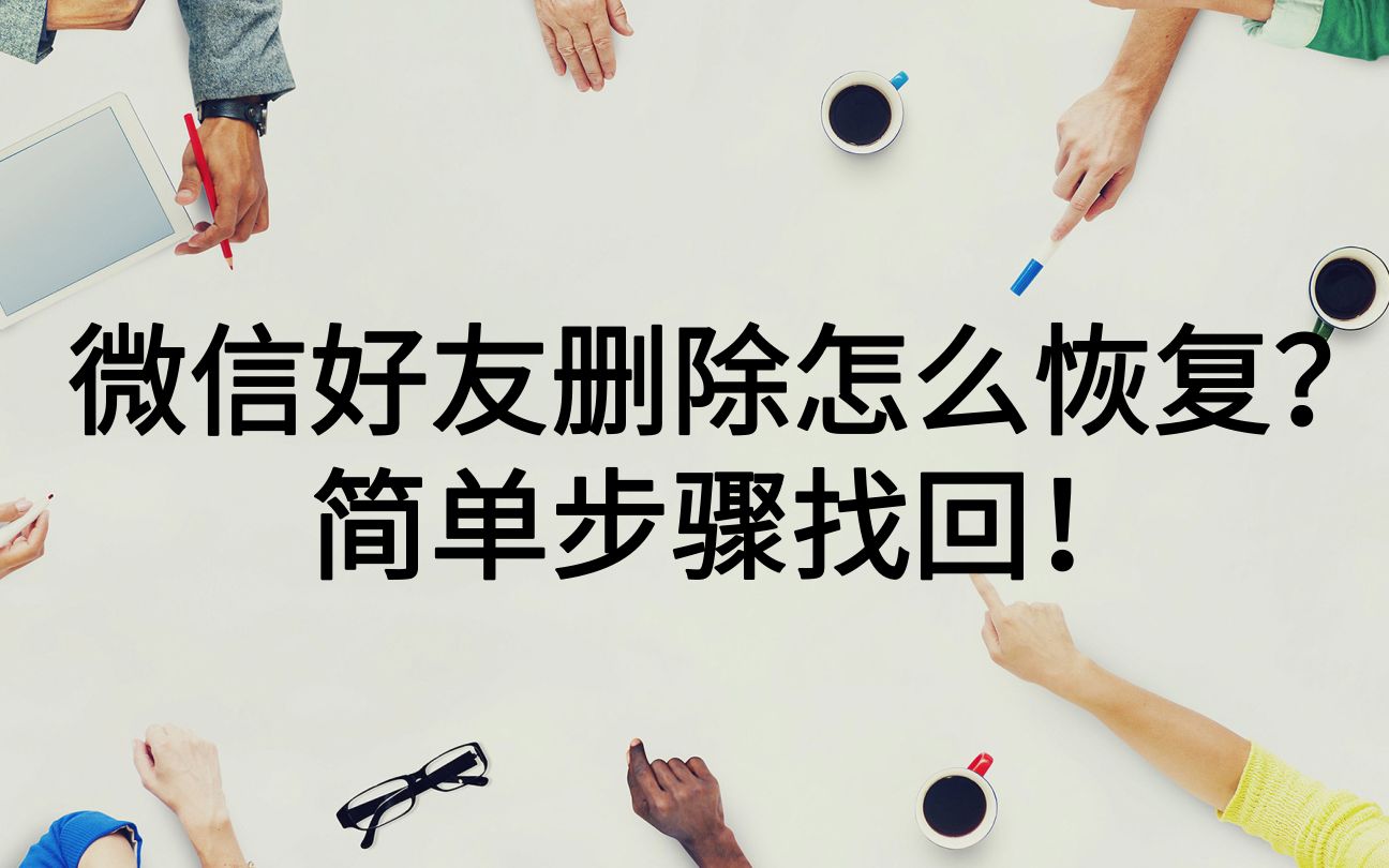 微信好友删除怎么恢复?简单步骤找回!
