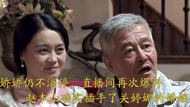 娇娇仍不消停,直播间再次爆料,赵本山确实插手了关婷娜的婚姻