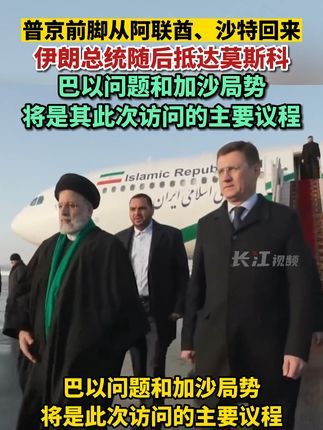 普京前脚从阿联酋、沙特回来,伊朗总统随后抵达莫斯科,巴以问题和...