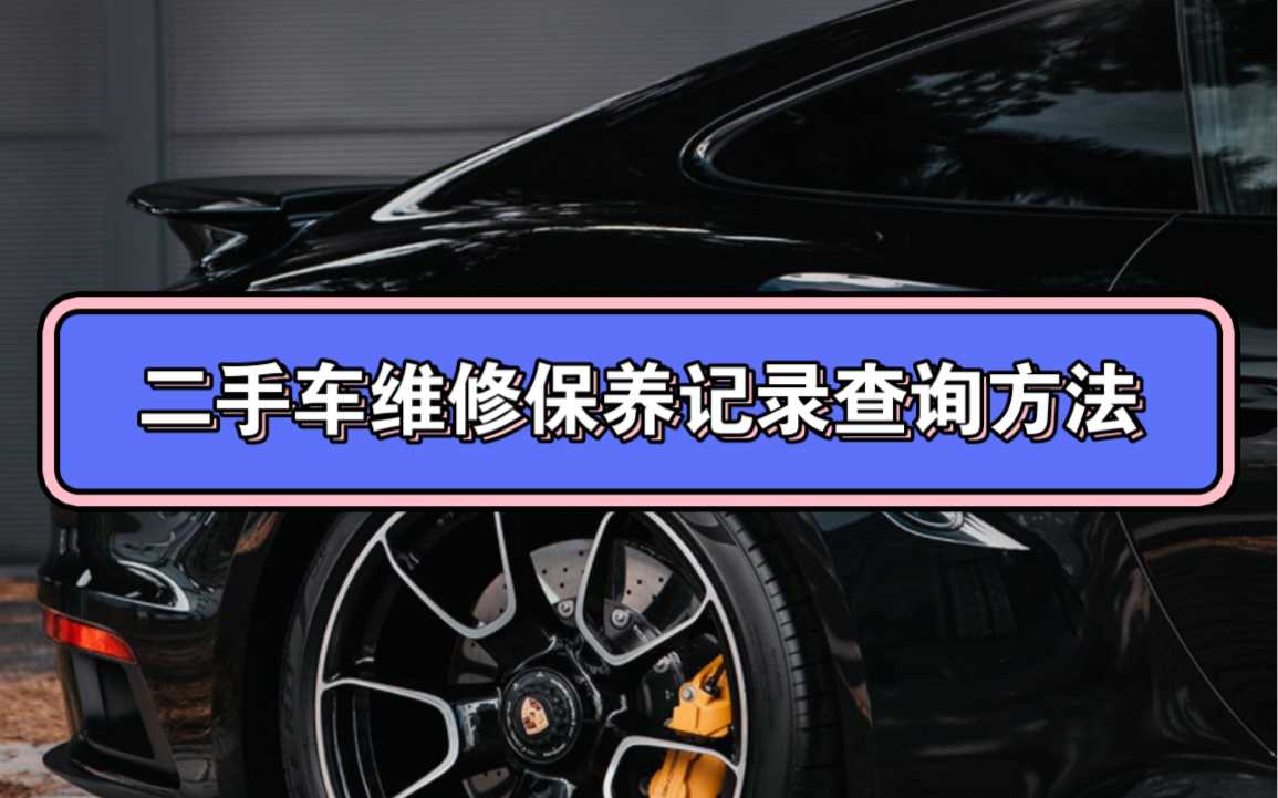 二手车的维保记录怎么查询?二手车如何查4s店的维修保养记录?方法来...