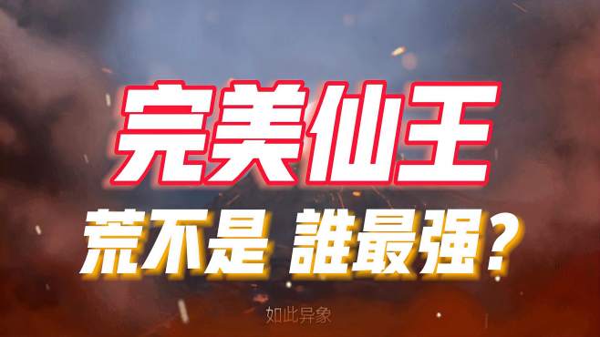 完美世界:仙王中谁最强,荒天帝石昊不是,柳神屠夫都不是