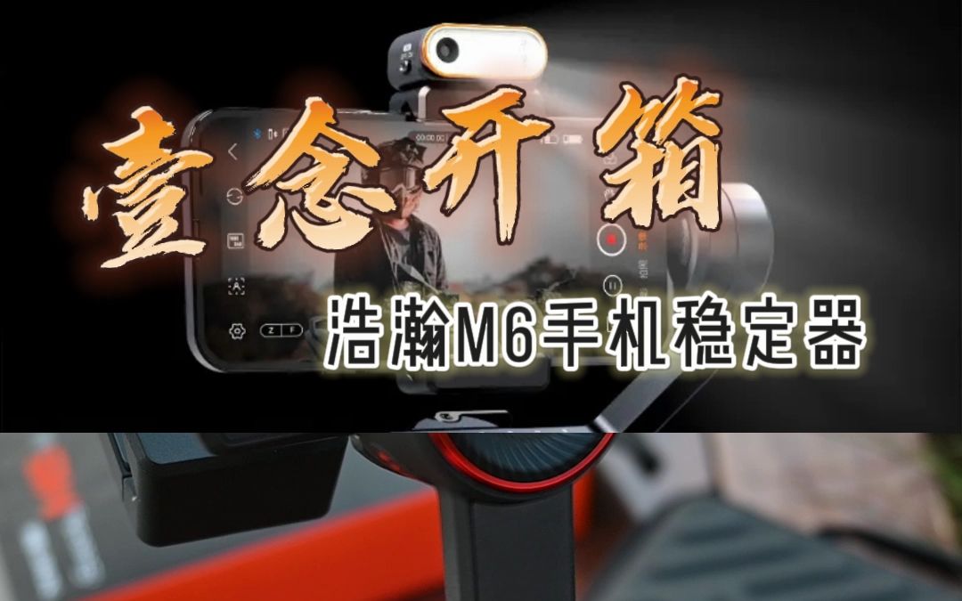 手机云台天花板?浩瀚M6手机稳定器开箱