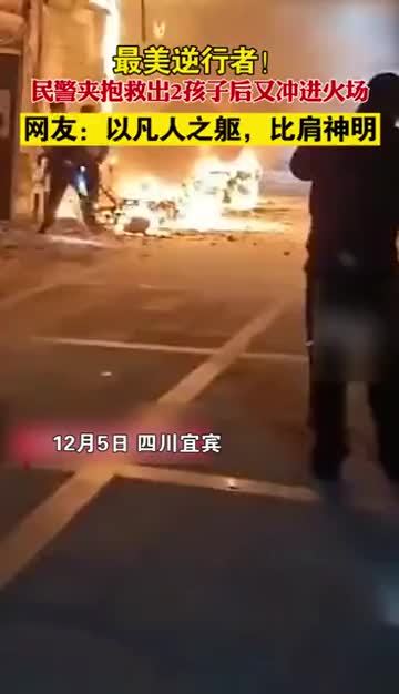 最美逆行者!四川宜宾一民警夹抱救出两孩子后又冲进火场