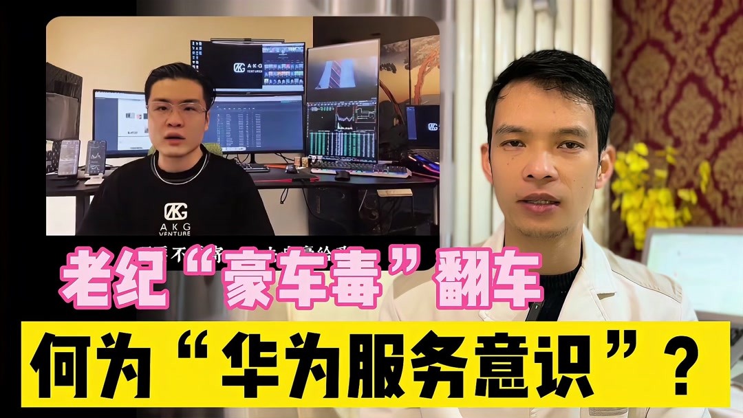 老纪“豪车毒”翻车案例背后,提到“华为服务意识”是怎样的?