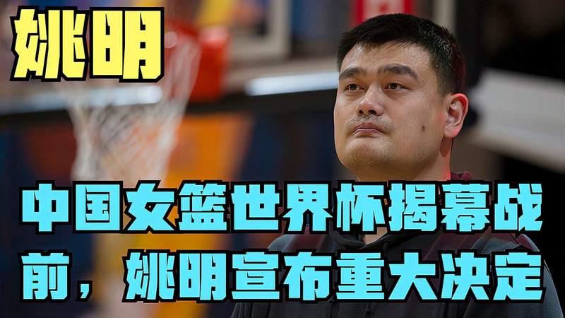中国女篮世界杯揭幕战前,姚明宣布重大决定,郑薇激动球迷沸腾